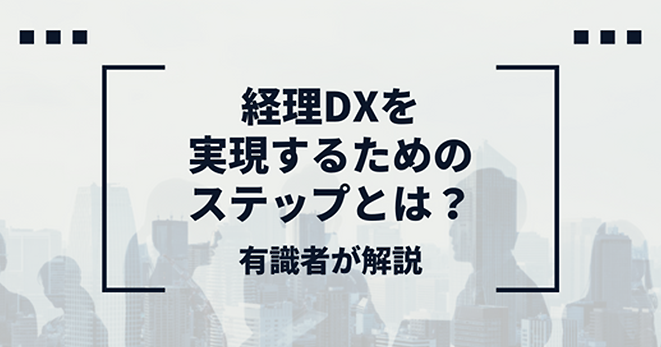 経理DXを実現するためのステップとは？目指すべき経理部門の姿と有効なソリューションを有識者が解説 | コラム | クラウドERP ProActive－SCSK